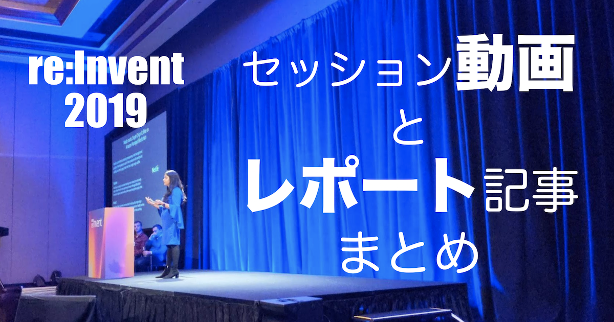 これだけ見れば丸わかり！AWS re:Invent 2019 のセッション動画とレポート記事まとめ #reinvent | DevelopersIO