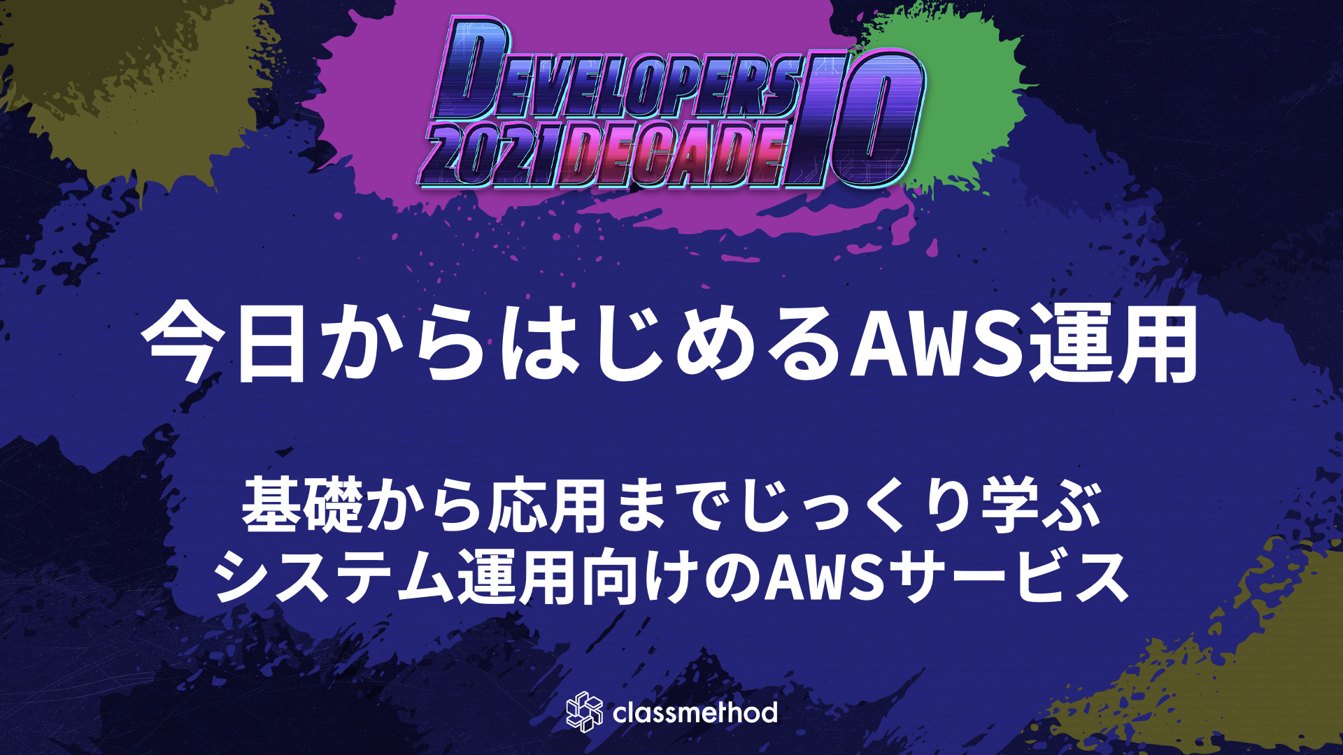DevelopersIO 2021 Decade “今日からはじめるAWS運用（基礎から応用までじっくり学ぶシステム運用向けのAWSサービス）” 資料公開 #devio2021 ...
