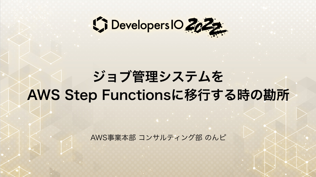 ジョブ管理システムをAWS Step Functionsに移行する時の勘所 #devio2022 | DevelopersIO