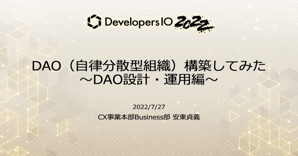 DevelopersIO 2022に「DAO（自律分散型組織）構築してみた 〜DAO設計・運用編〜」というタイトルで登壇しました #devio2022 | DevelopersIO