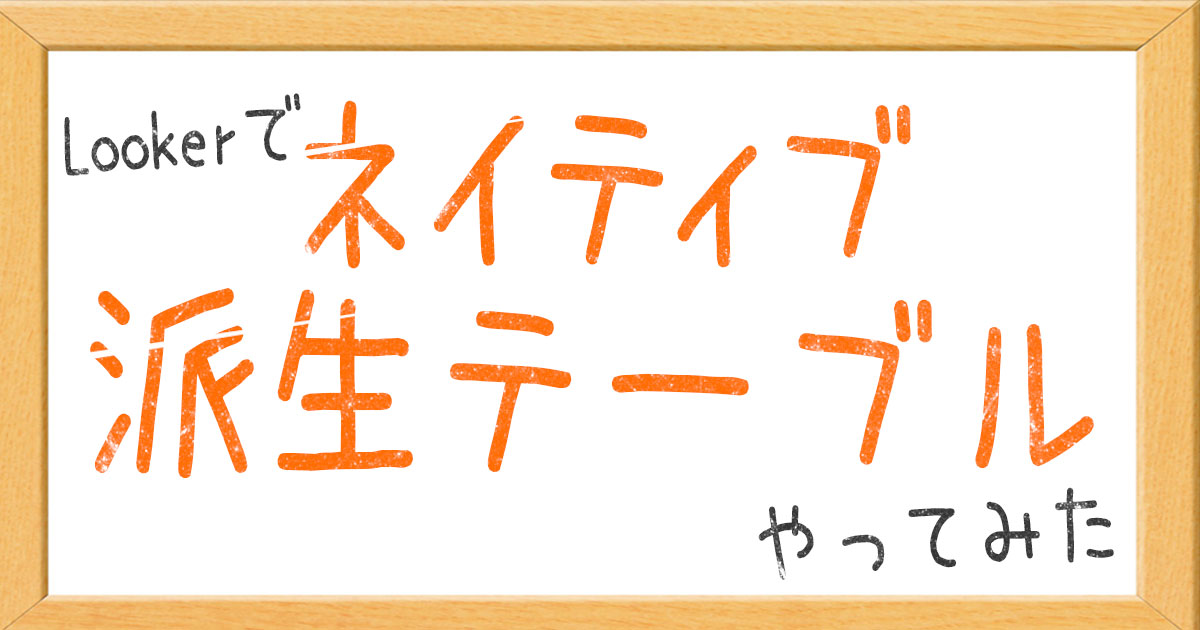 [B!] Lookerのネイティブ派生テーブルのやり方を画像付きで紹介！ | DevelopersIO