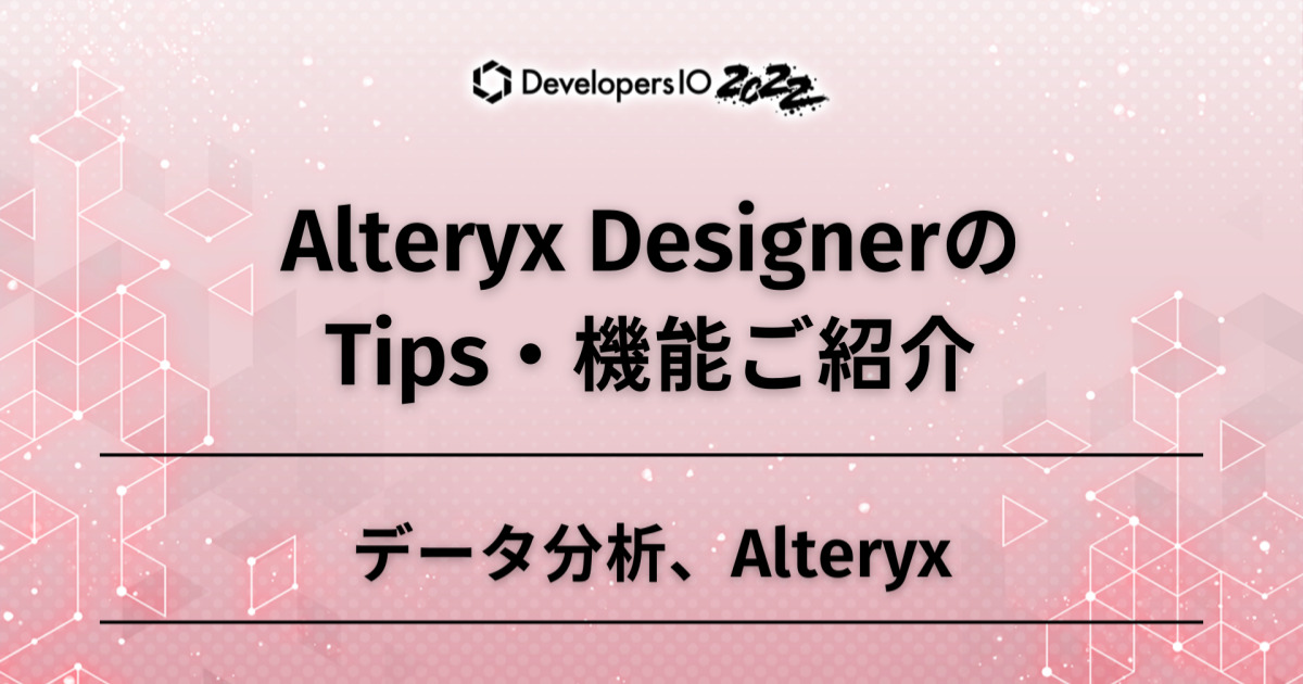 DevelopersIO 2022 Alteryx DesignerのTips・機能ご紹介 ~データ分析、Alteryx~ #devio2022 | DevelopersIO