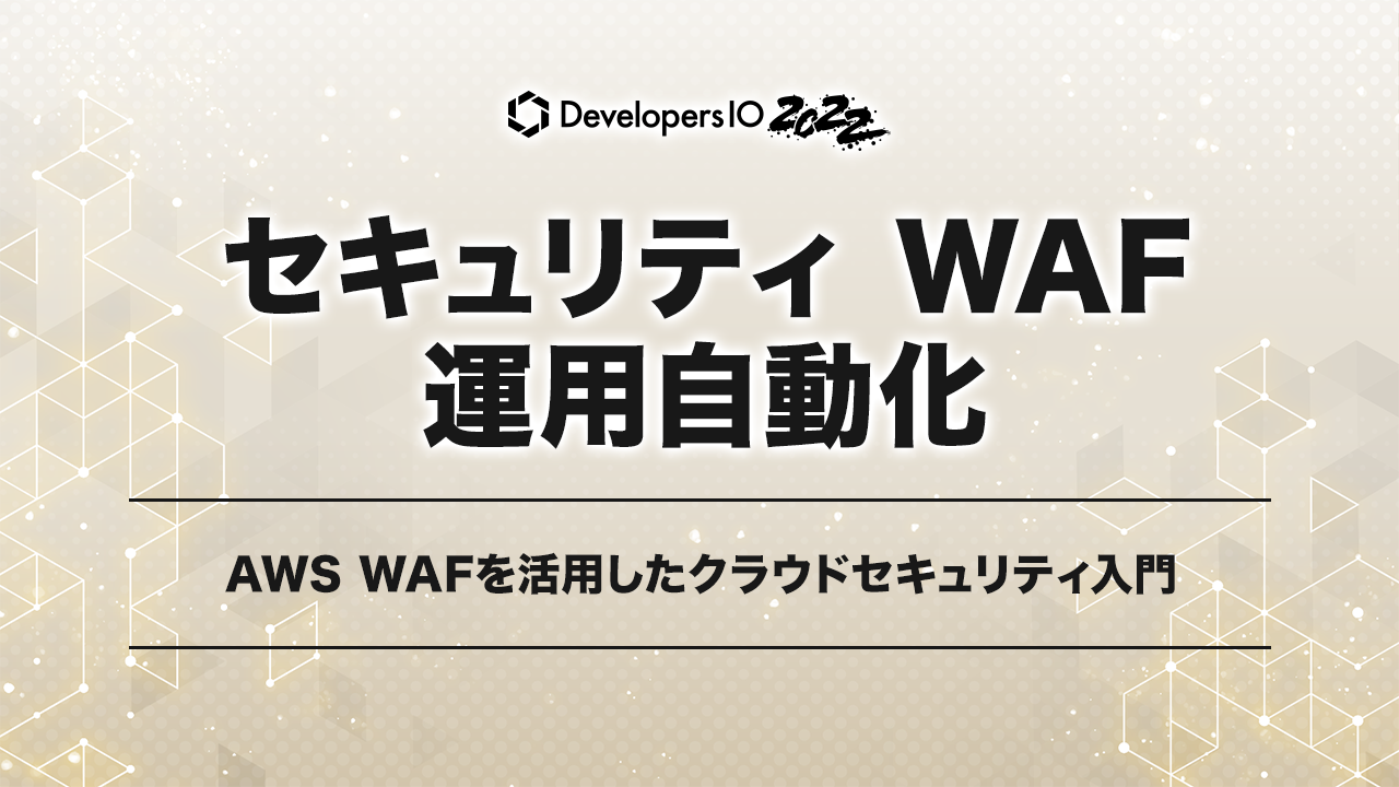 [レポート]AWS WAFを活用したクラウドセキュリティ入門 #devio2022 | DevelopersIO
