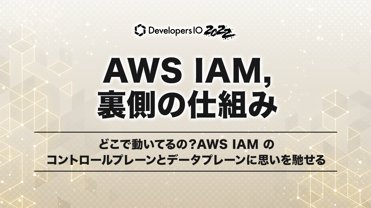 AWS IAM のコントロールプレーンとデータプレーンに思いを馳せてみました #devio2022 | DevelopersIO