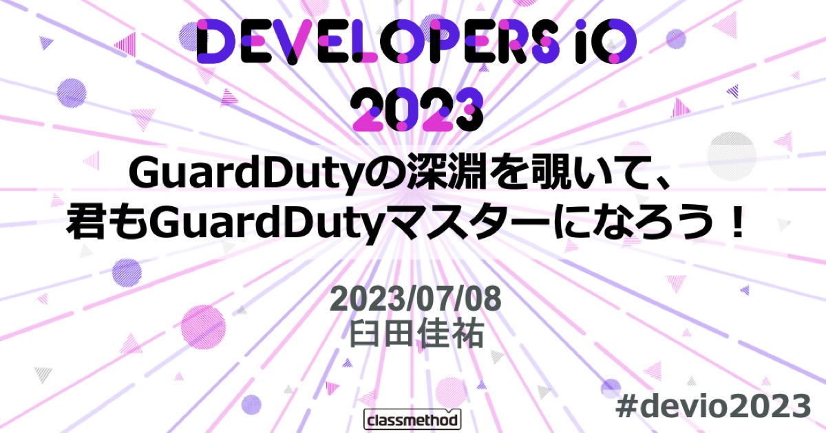 「GuardDutyの深淵を覗いて、君もGuardDutyマスターになろう！」というタイトルでDevelopersIO 2023に登壇しました #DevIO2023 | DevelopersIO