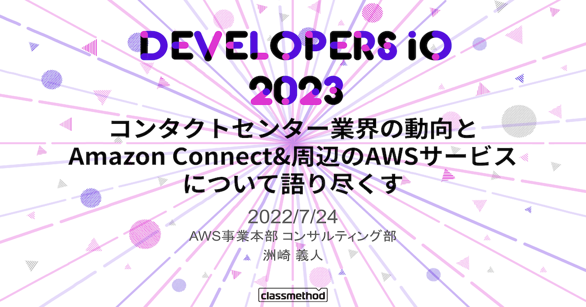 [登壇資料]DevelopersIO 2023 福岡で「コンタクトセンター業界の動向とAmazon Connect&周辺のAWSサービスについて語り尽くす」というタイトルで登壇しました ...