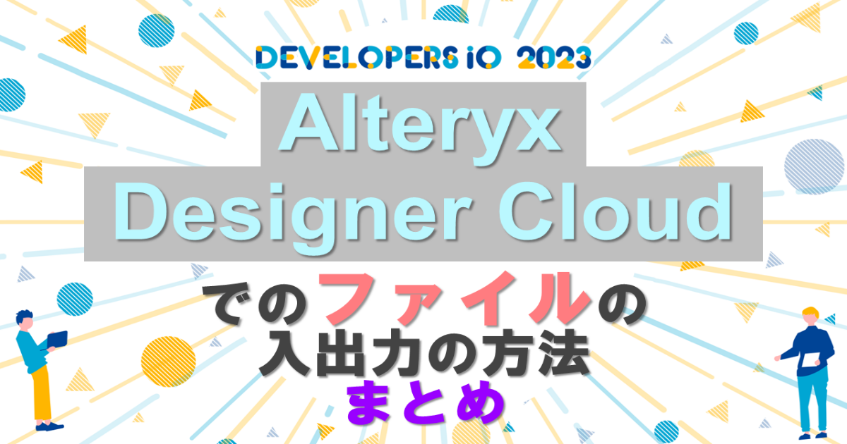 [B!] 「Alteryx Designer Cloudでのファイルの入出力まとめ」というタイトルでビデオセッションを公開しました #devio2023 | DevelopersIO