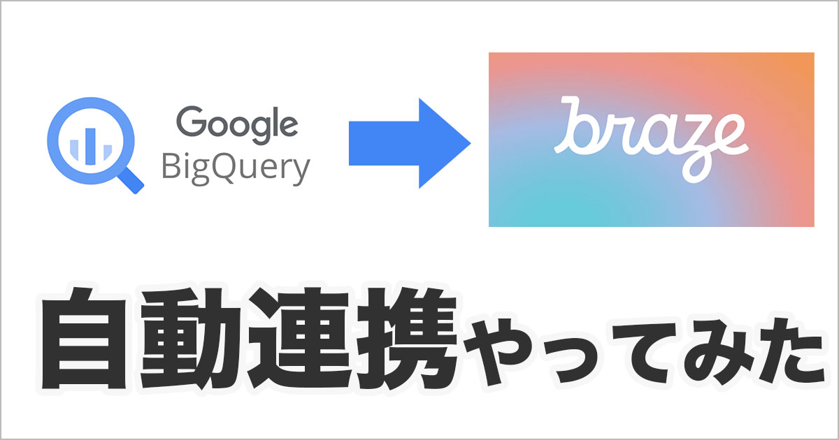BigQueryからBrazeにユーザーデータを自動連携で取り込む #Cloud Data Ingestion | DevelopersIO